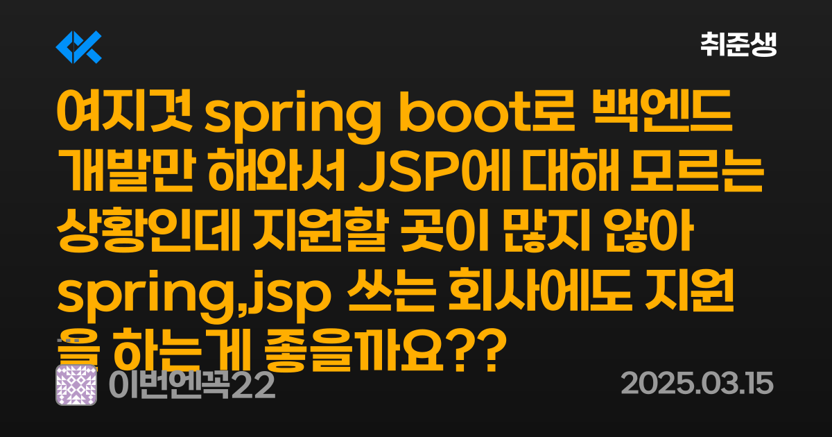 여지것 spring boot로 백엔드 개발만 해와서 JSP에 대해 모르는 상황인데 지원할 곳이 많지 않아 spring,jsp 쓰는 회사에도 지원을 하는게 좋을까요?? | OKKY